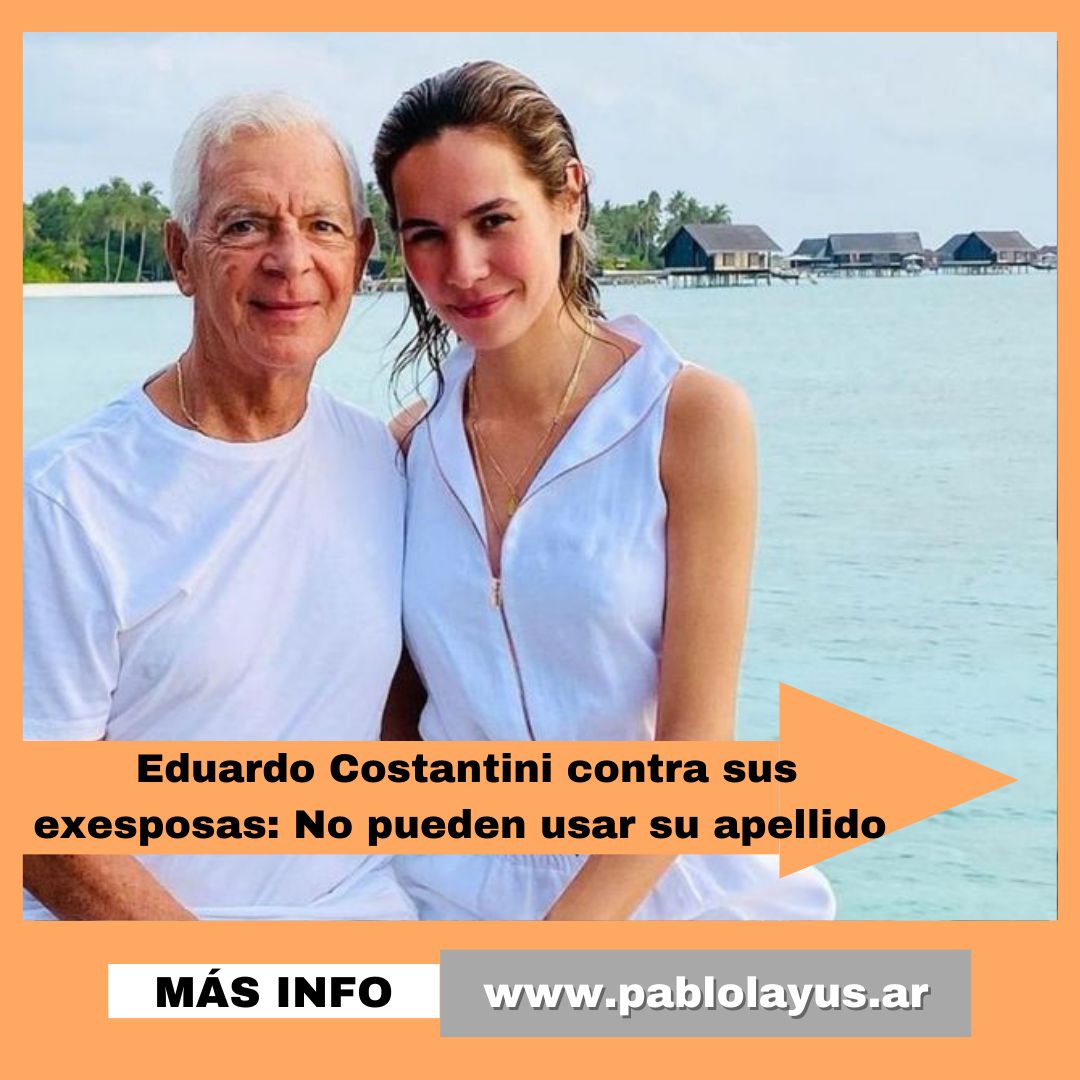 Eduardo Costantini contra sus exesposas: No pueden usar su apellido | Pablo Layús