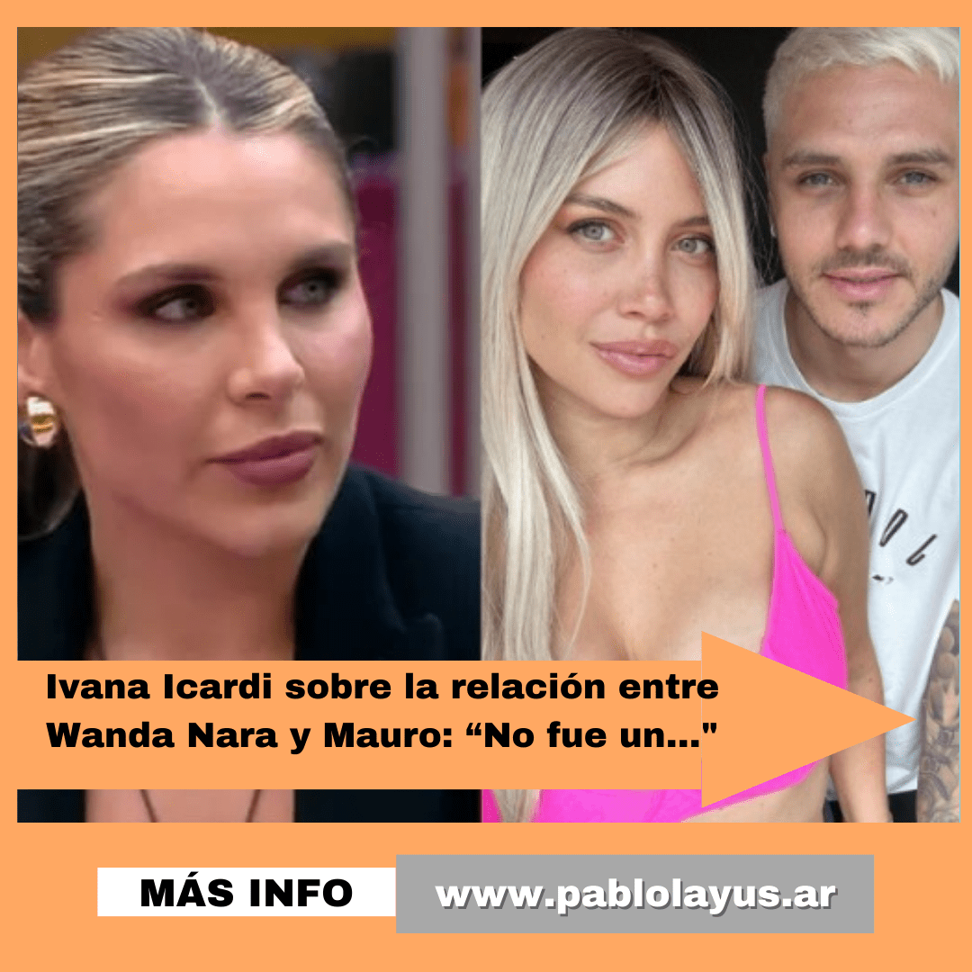 Ivana Icardi sobre la relación entre Wanda Nara y Mauro: “No fue un ...