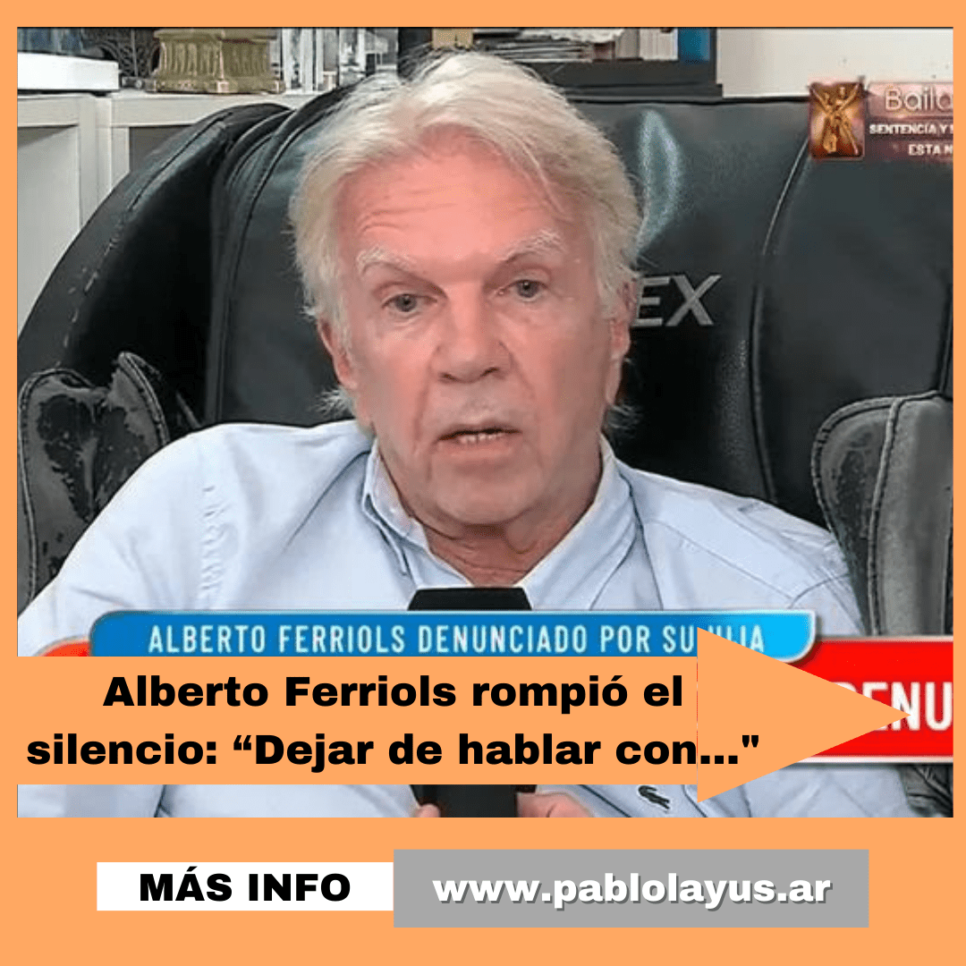 Alberto Ferriols rompió el silencio: “Dejar de hablar con..." | Pablo Layús