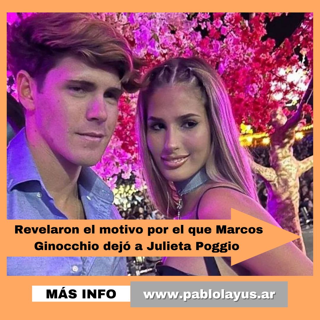 Revelaron el motivo por el que Marcos Ginocchio dejó a Julieta Poggio ...