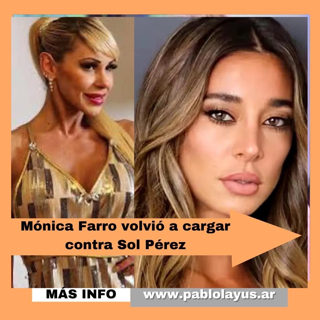 Mónica Farro volvió a la carga contra Sol Pérez | Pablo Layús