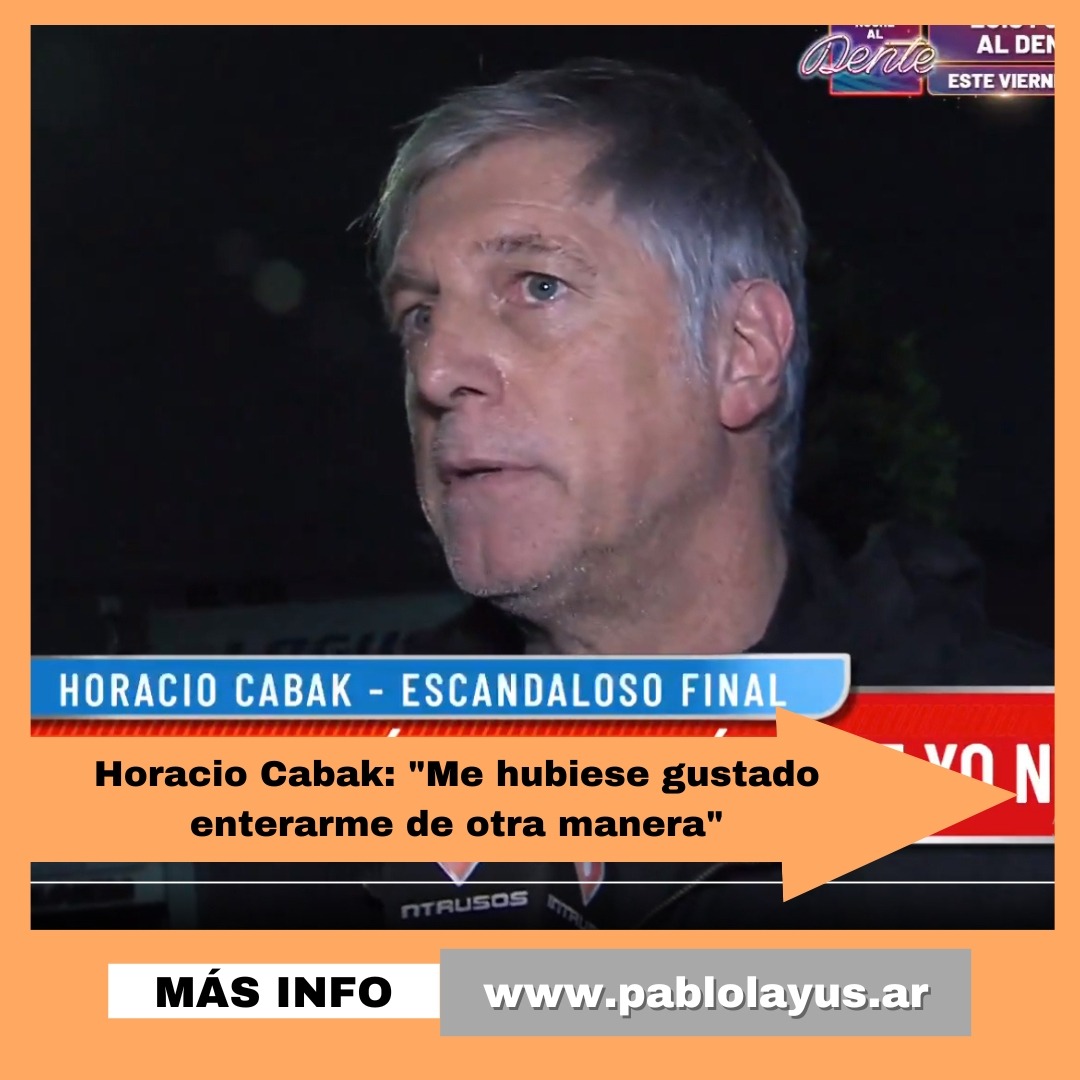Horacio Cabak: "Me hubiese gustado enterarme de otra manera" | Pablo Layús