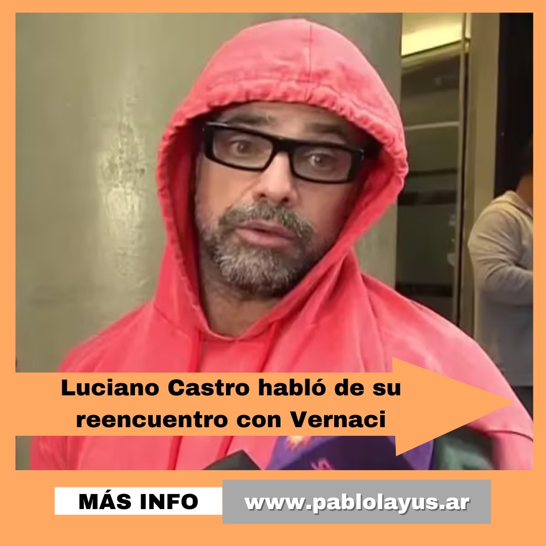 Luciano Castro habló de su reencuentro con Vernaci | Pablo Layús