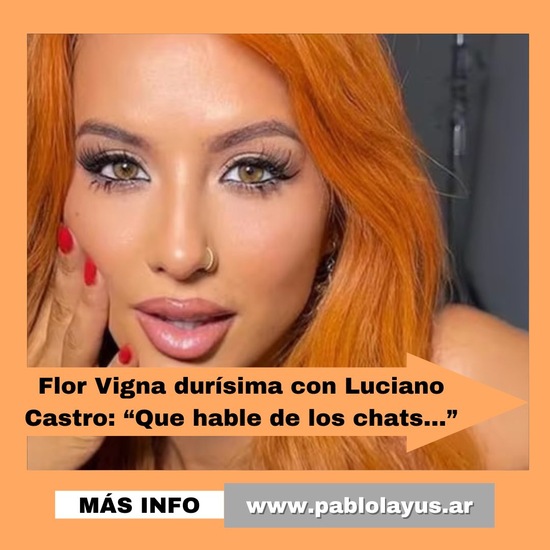Flor Vigna durísima con Luciano Castro: "Que hable de los chats ...