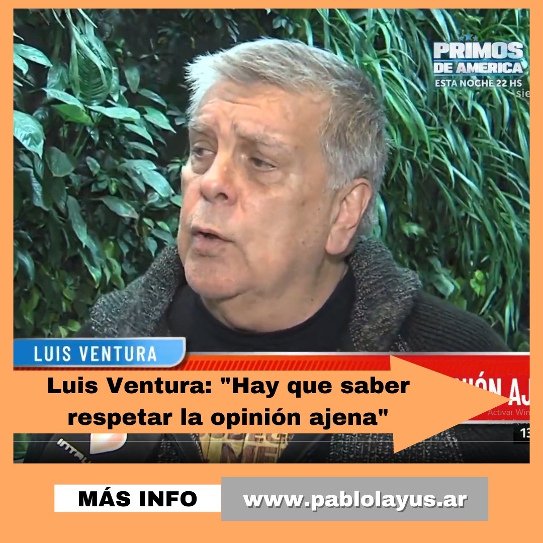 Luis Ventura: "Hay que saber respetar la opinión ajena" | Pablo Layús